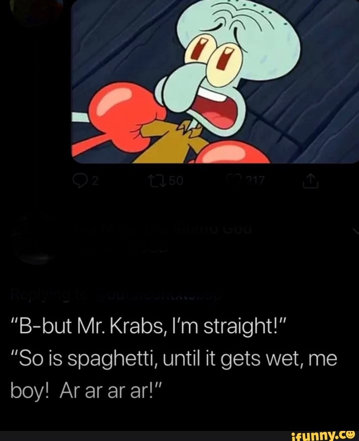 ”B-but Mr. Krabs, I'm straight!” “So is spaghetti, until it gets wet ...
