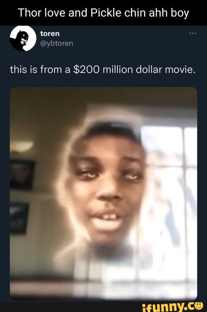 Thor love and Pickle chin ahh boy toren this is from a $200 million ...