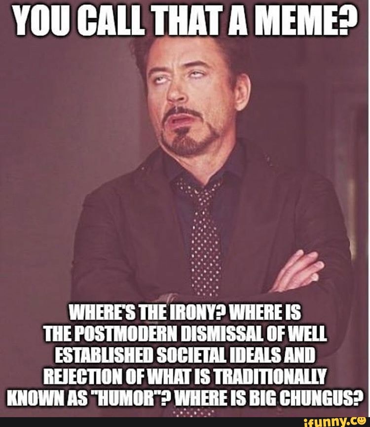 YOU CALL THAT A MEME? WHERE'S THE IRONY? WHEREIS THE POSTMODERN ...
