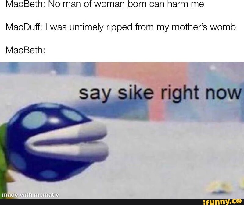 MacBeth: No man of woman born can harm me MacDuff: I was untimely ...