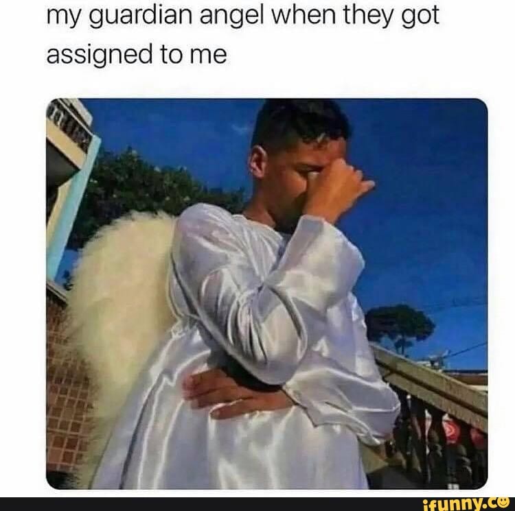 My guardian angel when they got assigned to me - iFunny