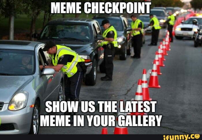 MEME CHECKPOINT SHOW US THE LATEST MEME IN YOUR GALLERY - iFunny