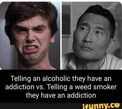 Telling an alcoholic they have an addiction vs. Telling a weed smoker ...