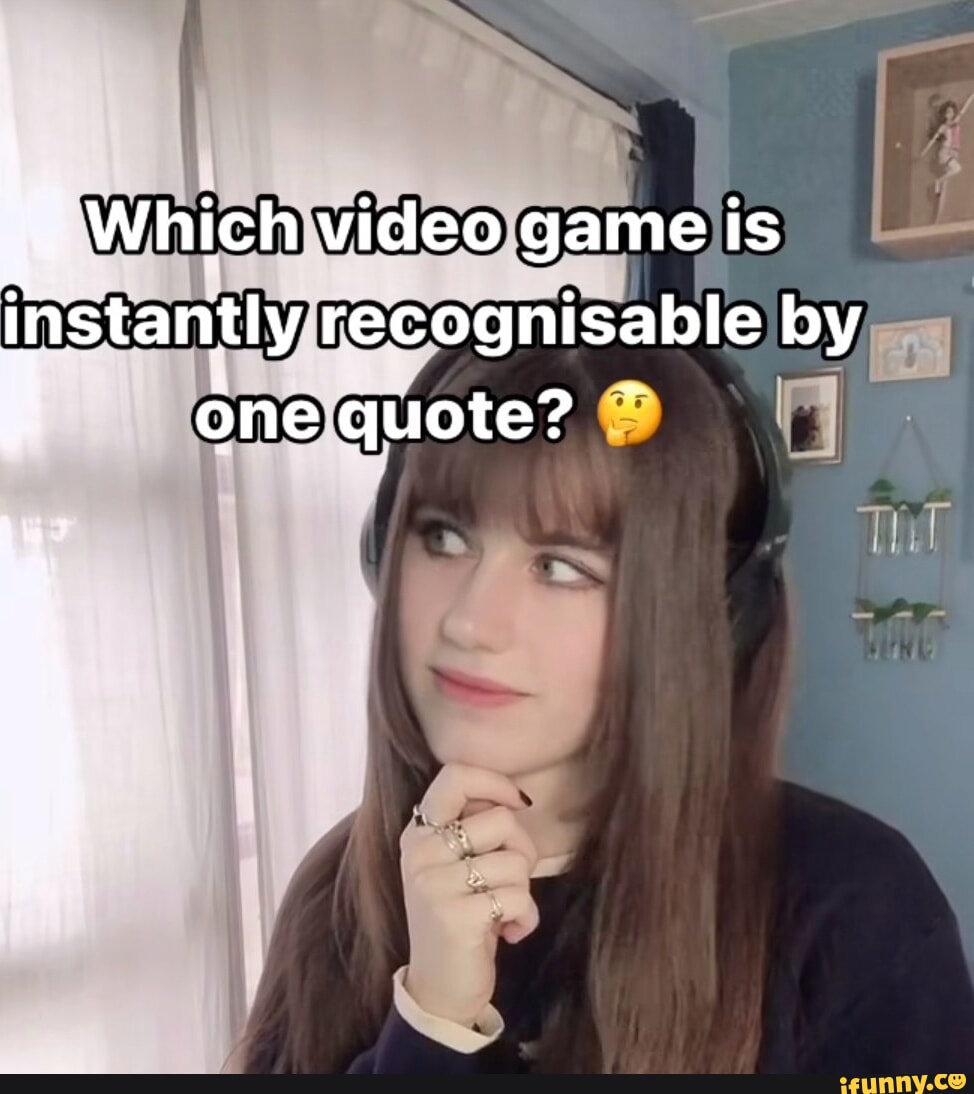 Which video game is instantly recognisable by one quote? ~ - iFunny