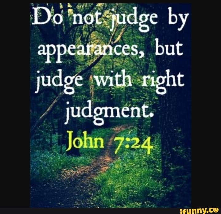 Do not judge by appearances, but judge with right judgment. John - iFunny