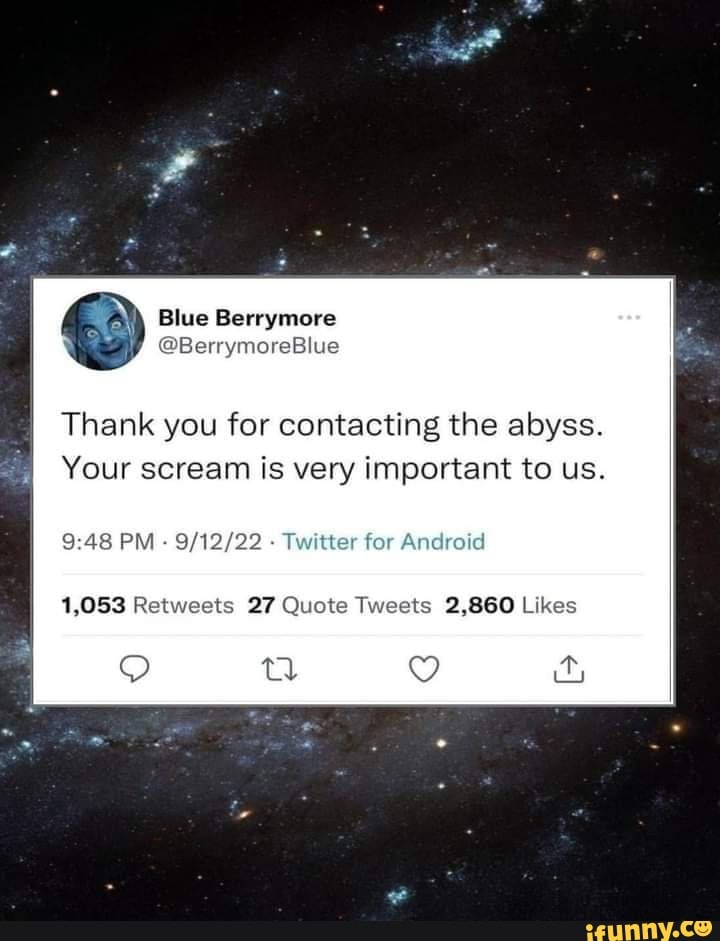 Blue Berrymore Thank you for contacting the abyss. Your scream is very ...