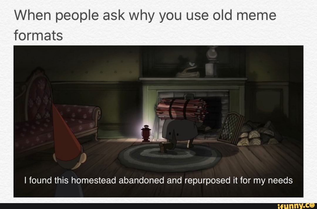 When people ask why you use old meme formats I found this homestead ...