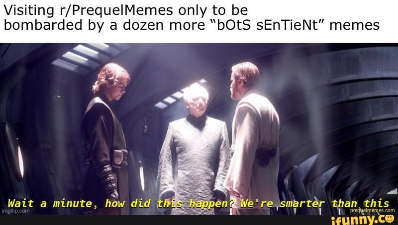 Visiting only to be bombarded by a dozen more "bOtS sEnTieNt" memes SS ...