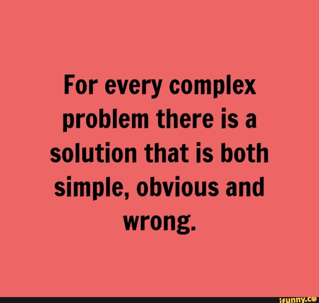 For every complex problem there is a solution that is both simple ...