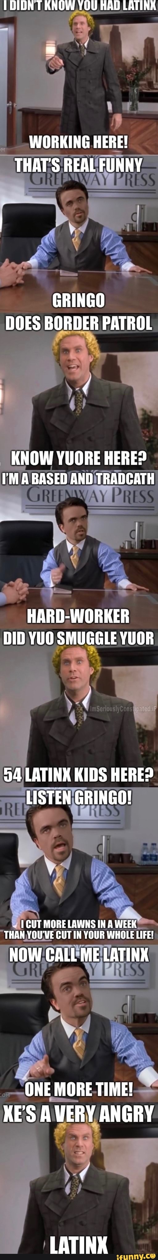 DIDN'T KNOW YOU HAD LATINX I WORKING HERE! THAT'S REAL FUNNY GRINGO ...