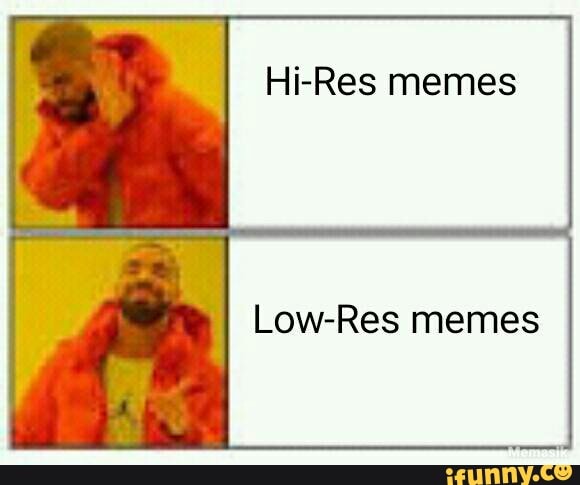 Hi-Res memes Low-Res memes - iFunny