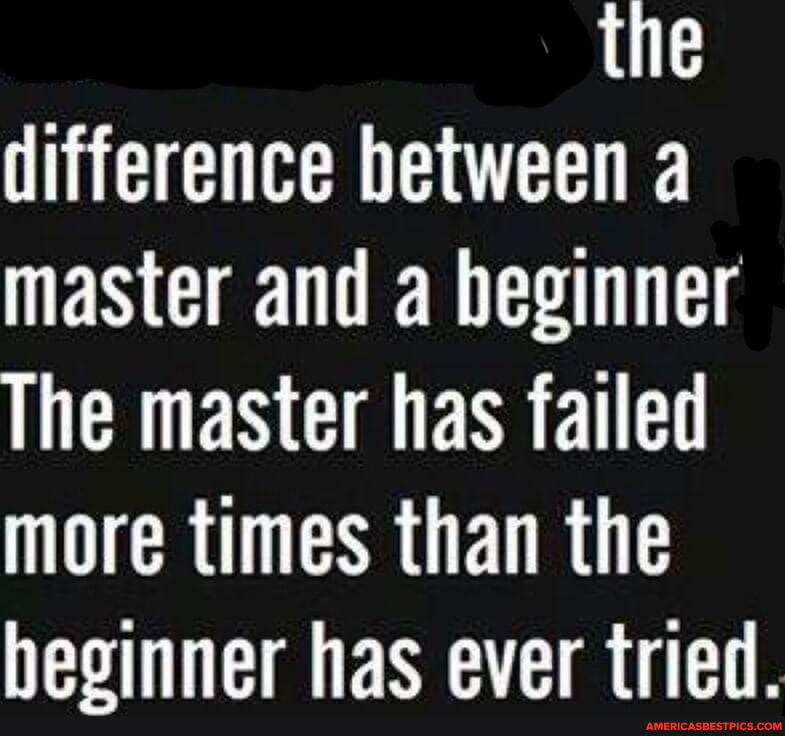The difference between a master and a beginner The master has failed ...