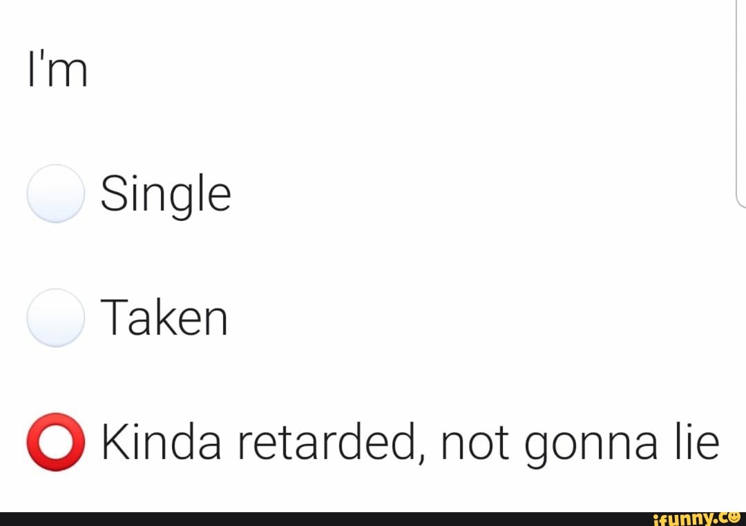 I'm Single Taken O Kinda retarded, not gonna lie - iFunny