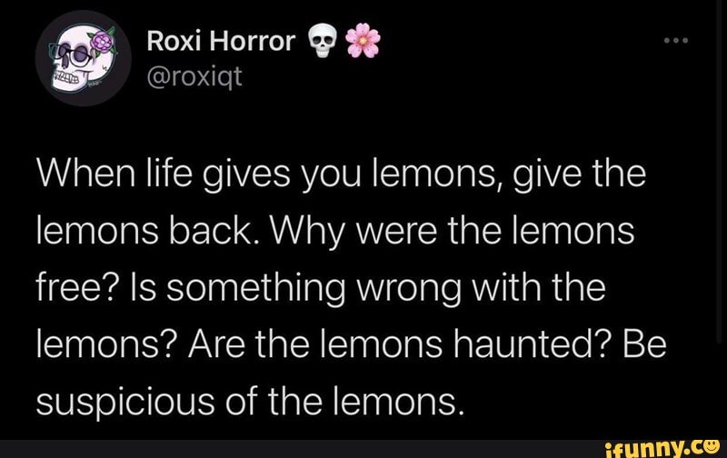 Roxi Horror Ox When life gives you lemons, give the lemons back. Why ...