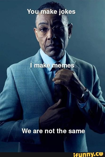 You make jokes I make memes We are not the same - iFunny
