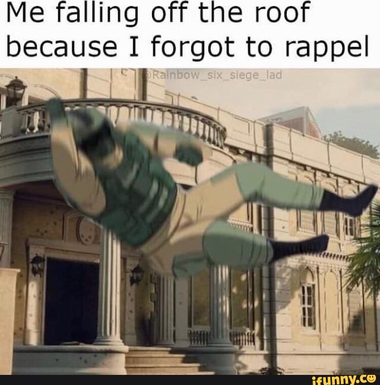 Me falling off the roof because I forgot to rappel - iFunny