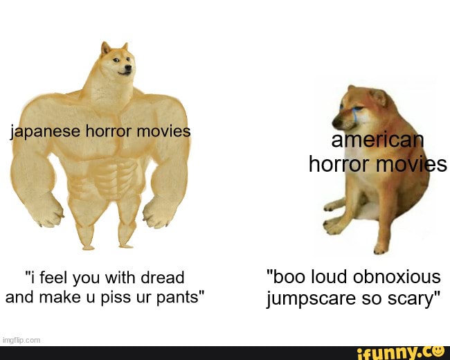 Panese horror feel you with dread "boo loud obnoxious and make u piss ...