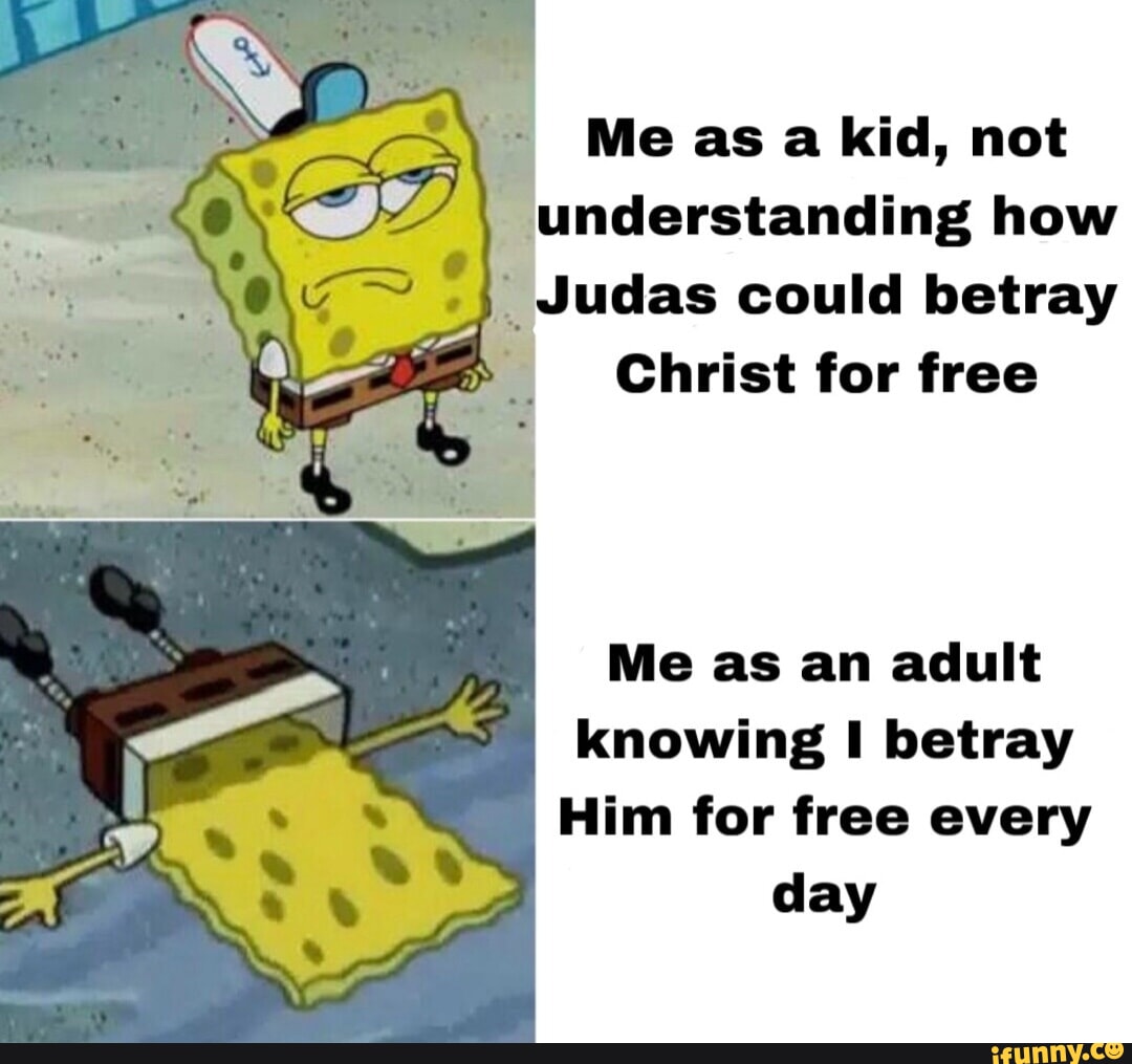 Me as a kid, not understanding how Judas could betray Christ for free ...