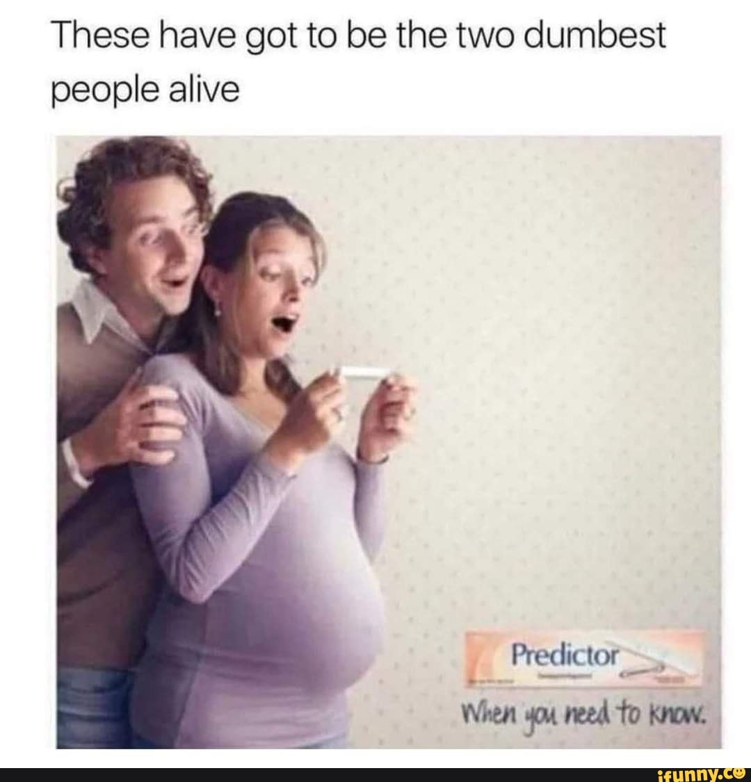 These have got to be the two dumbest people alive Predictor When you ...