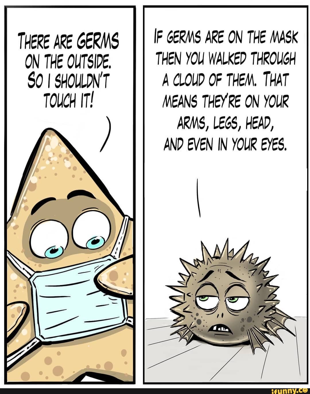 THERE ARE GERMNS IF GERMS ARE ON THE MASK ON THE OUTSIDE. THEN YOU ...