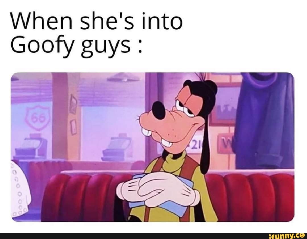 When she's into Goofy guys: - iFunny