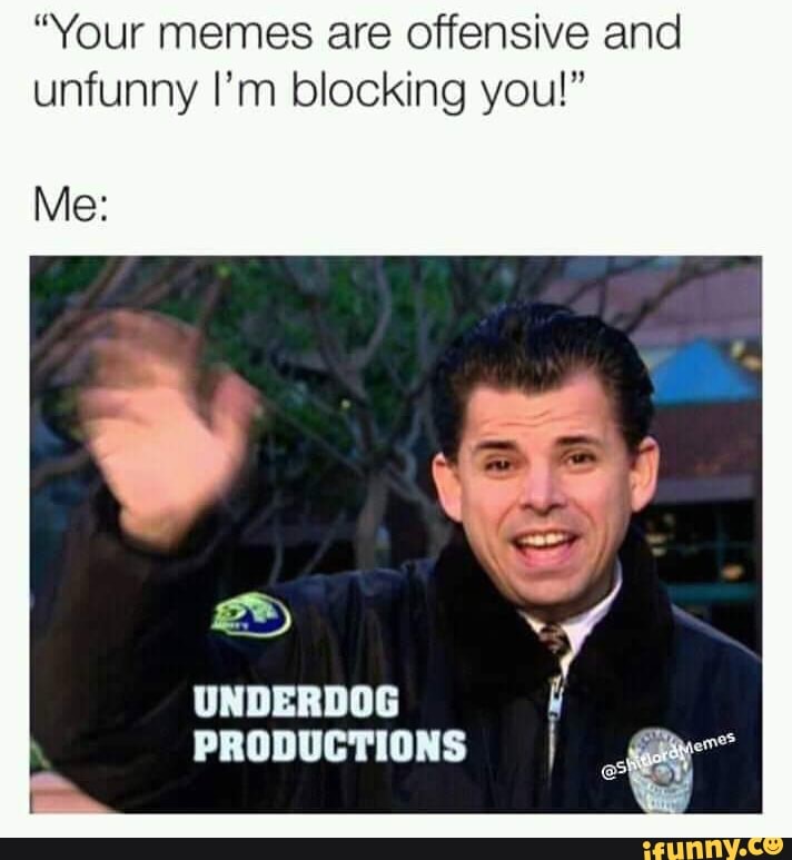 “Your memes are offensive and unfunny I'm blocking you!" Me: - iFunny