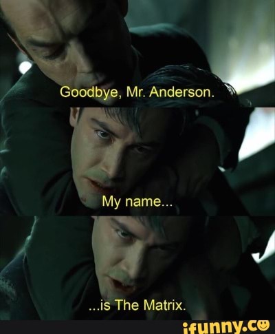 Goodbye, Mr. Anderson. My name.. .iS The Matrix. - iFunny