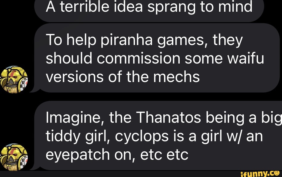 A terrible idea sprang to mind To help piranha games, they should ...
