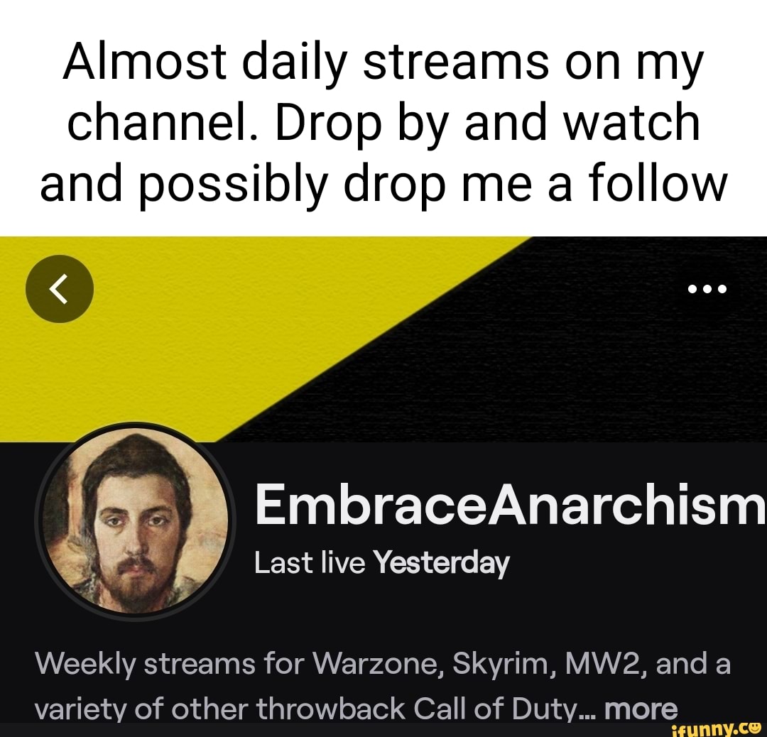Almost daily streams on my channel. Drop by and watch and possibly drop ...