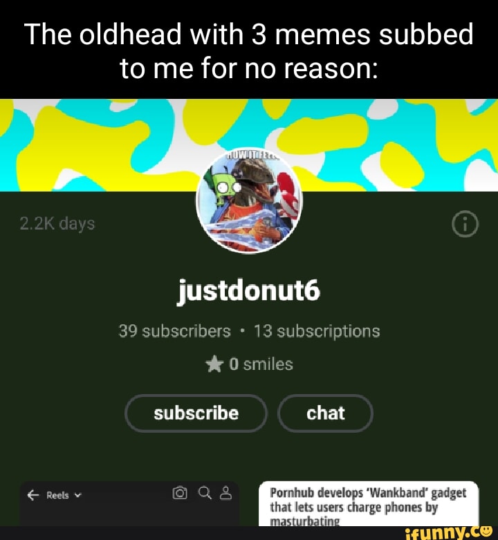 The oldhead with 3 memes subbed to me for no reason: justdonut6 39 ...