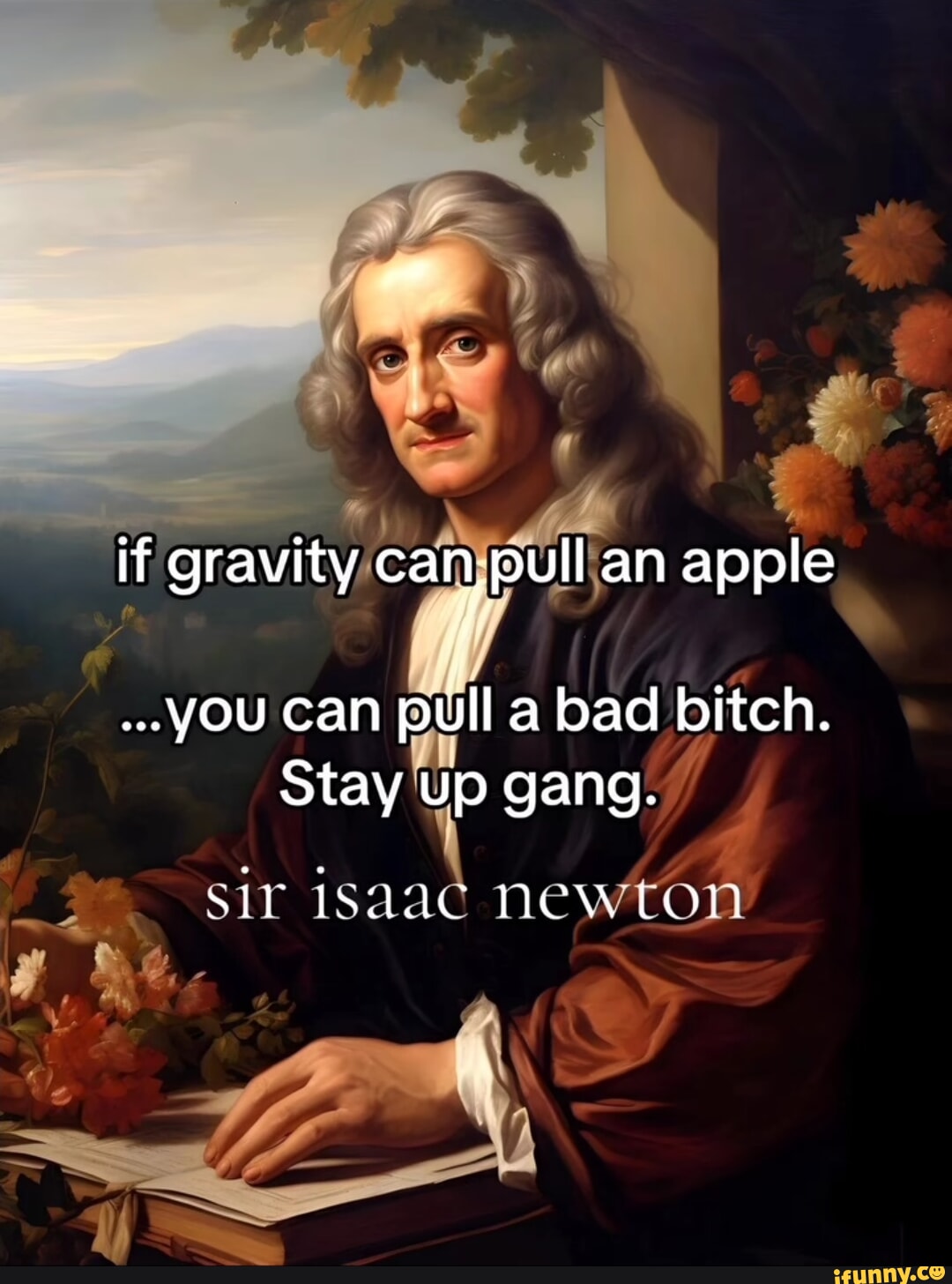 If gravity can pull an apple YOU Can pull a bad bitch. Stay up gang ...
