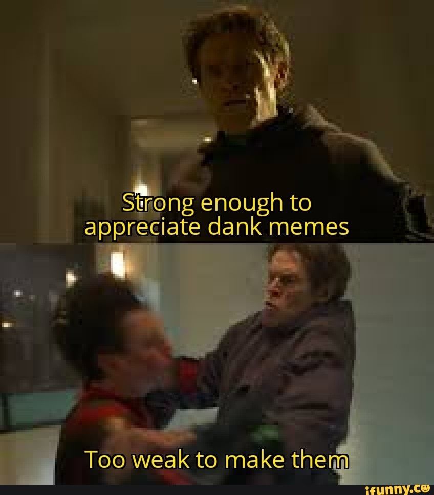 Stong enough to appreciate dank memes Too weak to make them - )