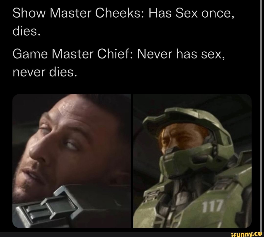 Show Master Cheeks: Has Sex once, dies. Game Master Chief: Never has ...