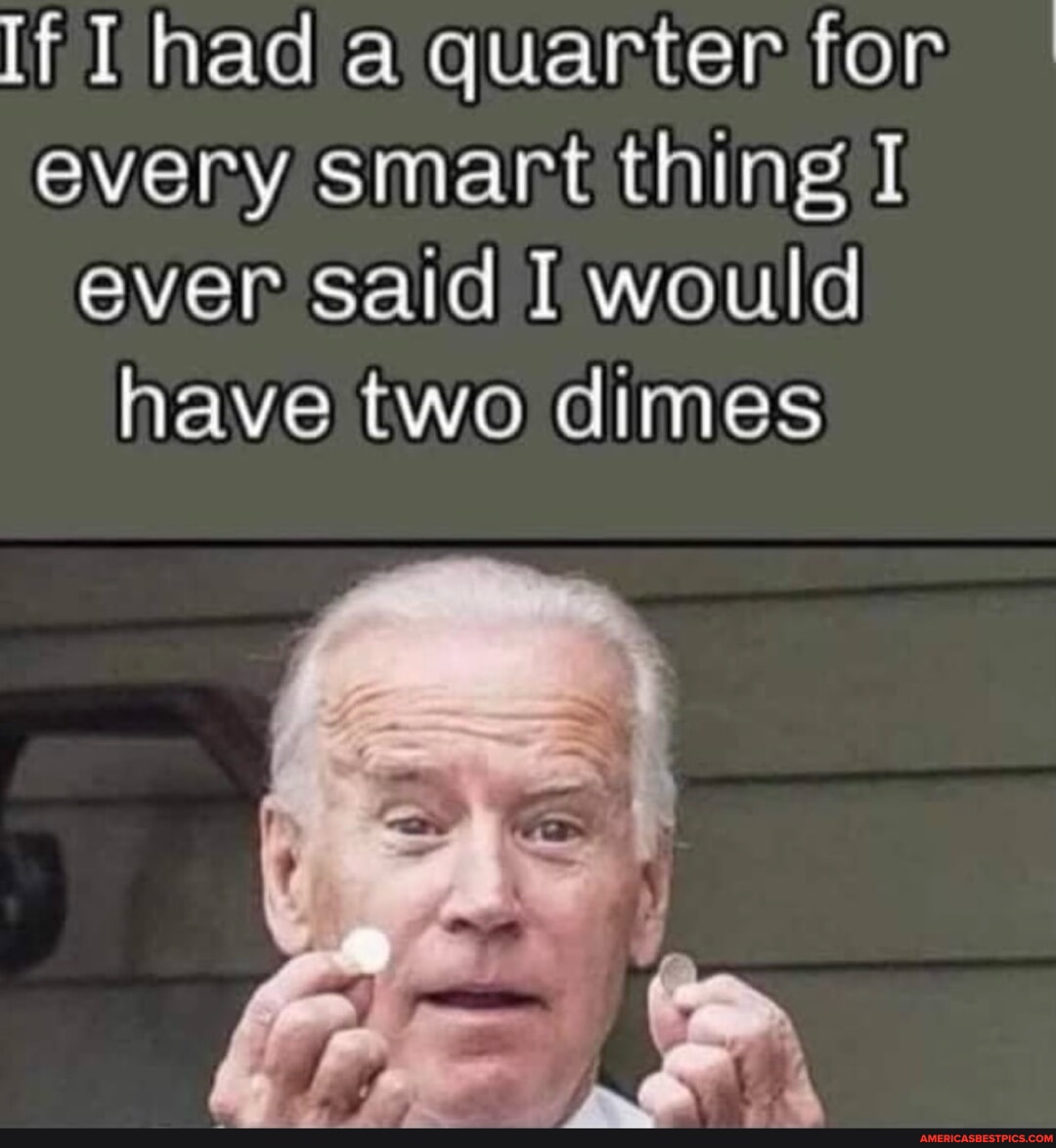 Ifl had a quarter for I every smart thing ever said I would have two ...