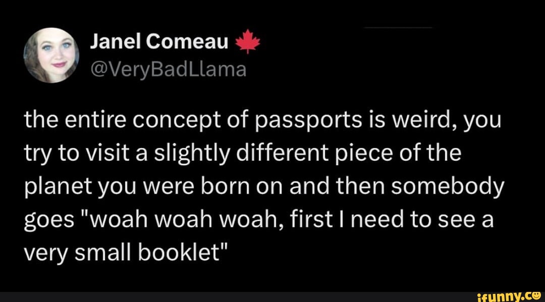 Janel Comeau @VeryBadLlama the entire concept of passports is weird ...