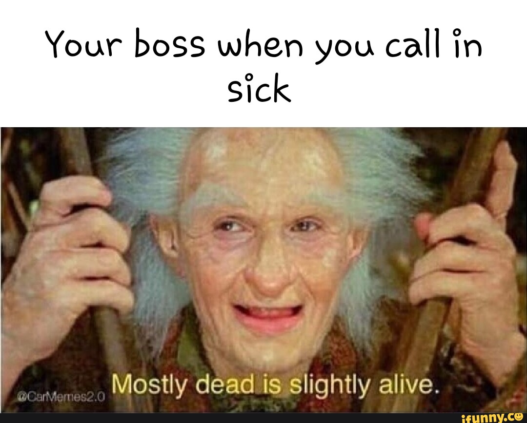 Your boss when you call in Sick Mostly dead is Slightly alive. - iFunny