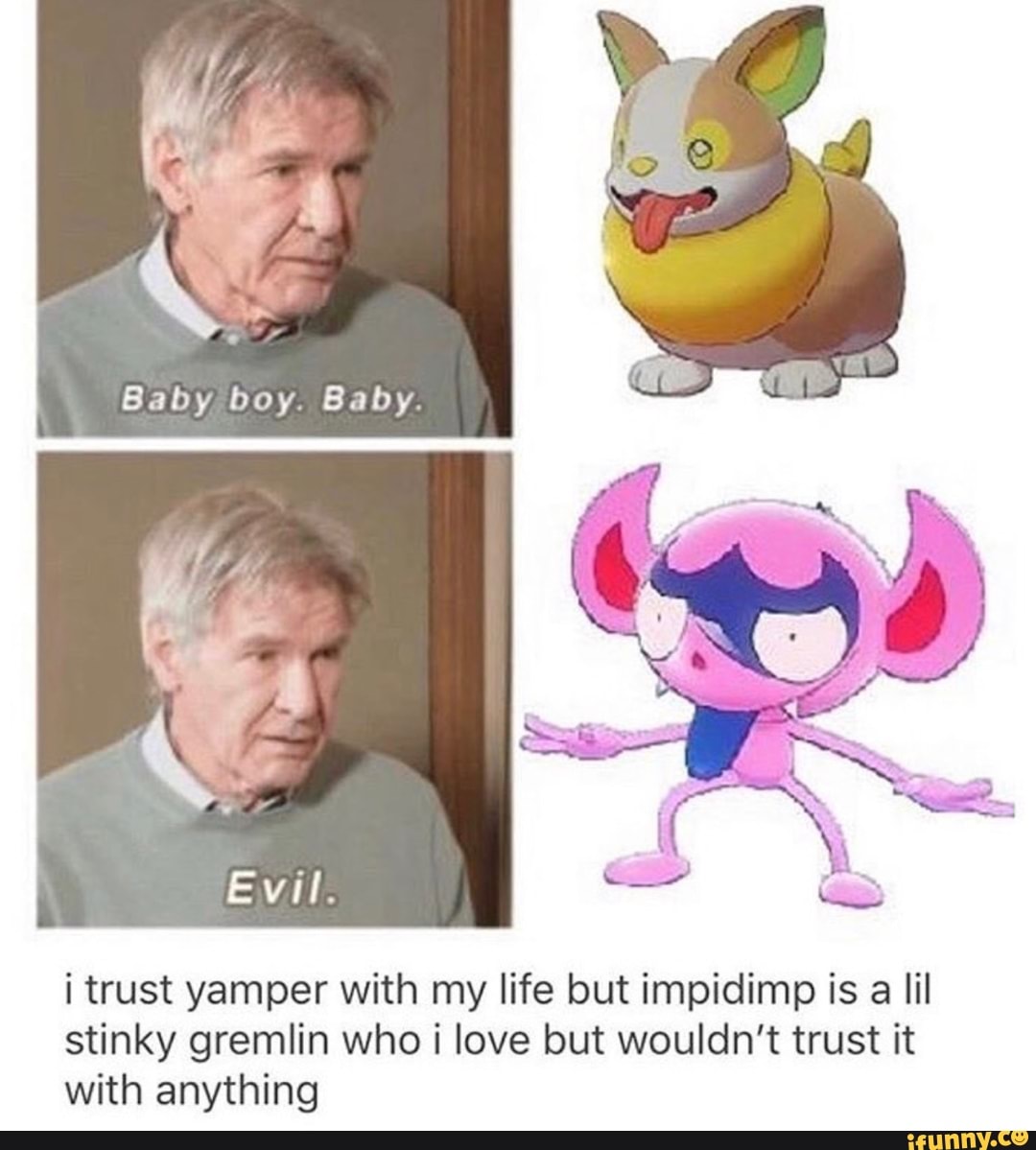 I trust yamper with my life but impidimp is a "I stinky gremlin who i ...