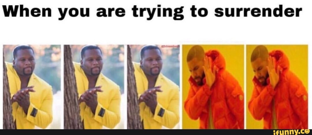 When you are trying to surrender - iFunny
