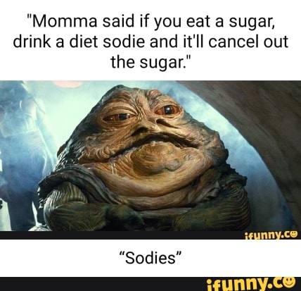 "Momma said if you eat a sugar, drink a diet sodie and it'll cancel out ...
