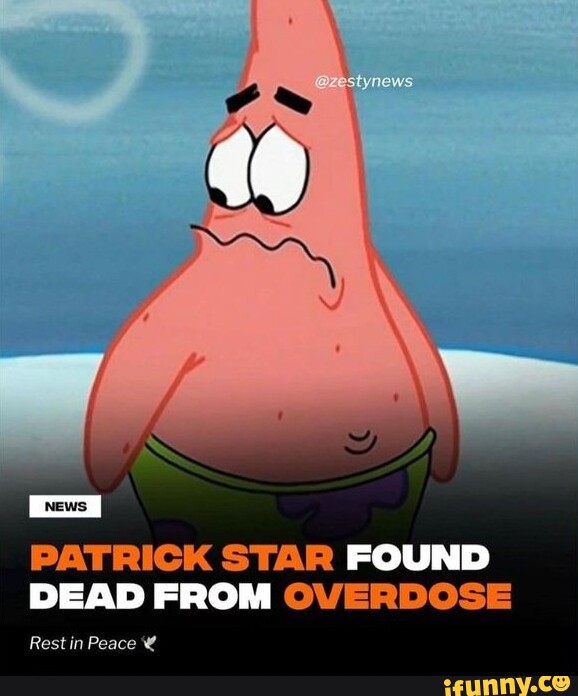 News PATRICK STAR FOUND DEAD FROM OVERDOSE Rest in Peace - iFunny