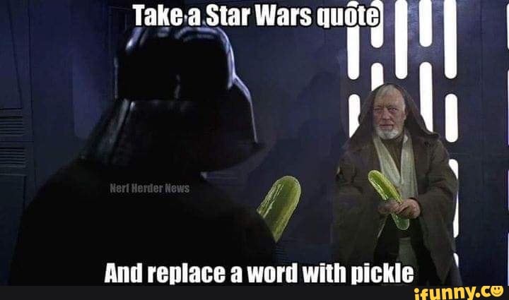 Take a Star Wars I And replace a word with pickle - iFunny