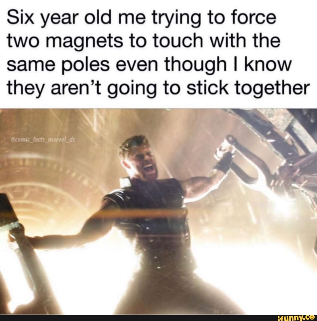 Six year old me trying to force two magnets to touch with the same ...
