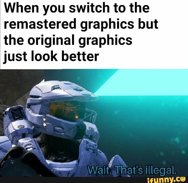 When you switch to the remastered graphics but the original graphics ...