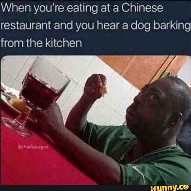 When you're eating at a Chinese restaurant and you hear a dog barking ...