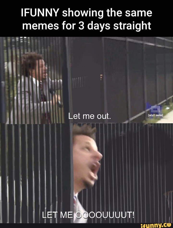 IFUNNY showing the same memes for 3 days straight il IN Let me out. I ...