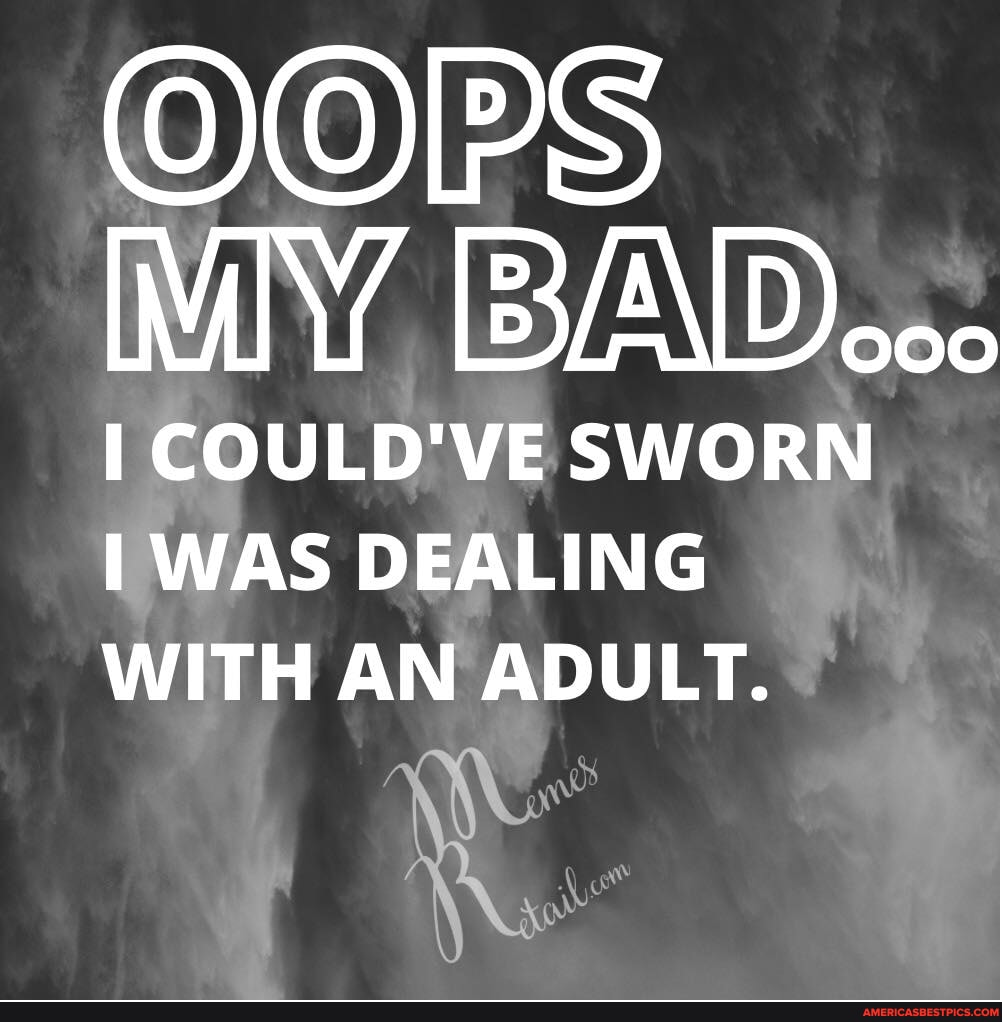 N/A - OOPS MY I COULD'VE SWORN I WAS DEALING WITH AN ADULT. - America’s ...