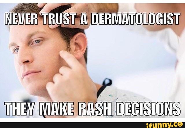 NEVER TRUST A DERMATOLOGIST THEY ''MAKE RASH DEl - iFunny