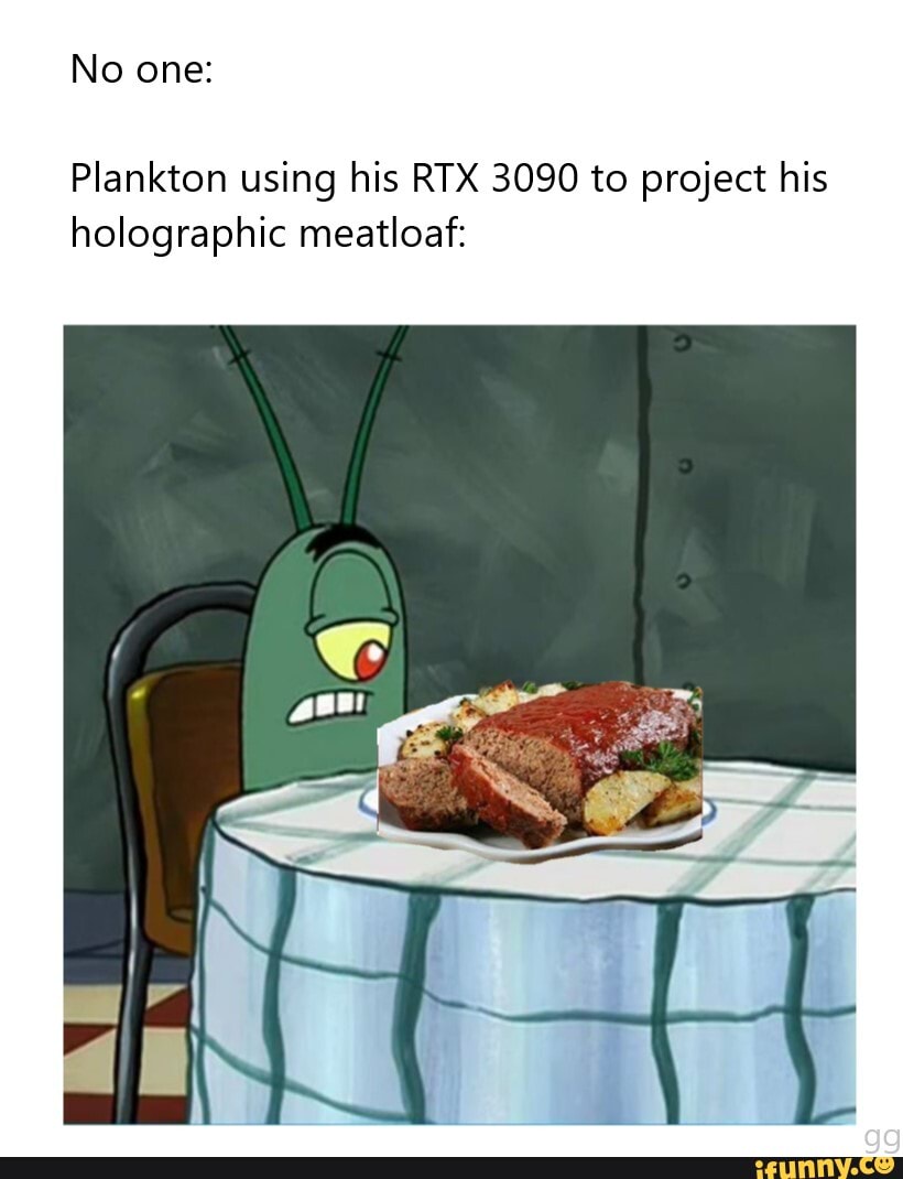 No one: Plankton using his RTX 3090 to project his holographic meatloaf ...