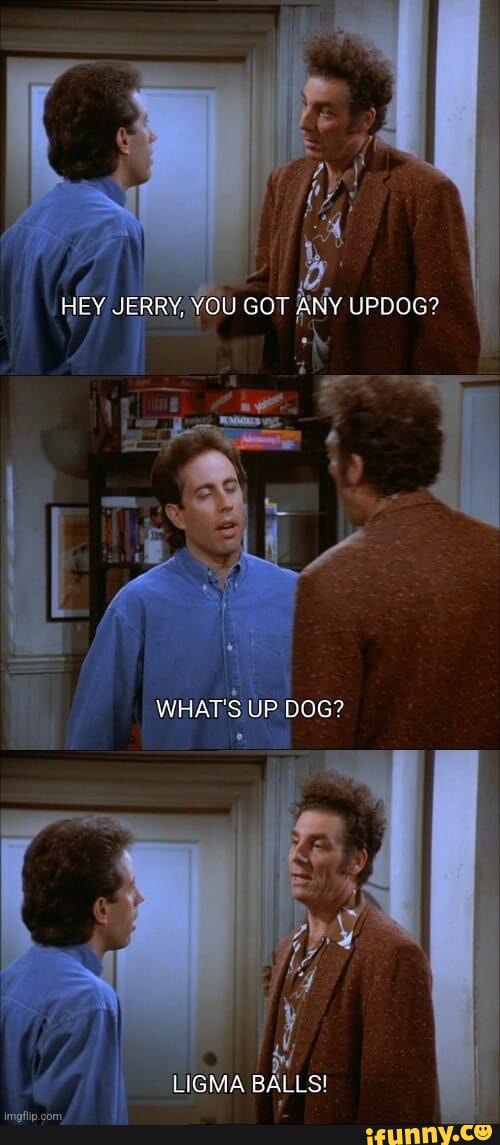 HEY JERRY, YOU GOT ANY UPDOG? WHAT'S UP DOG? LIGMA - iFunny