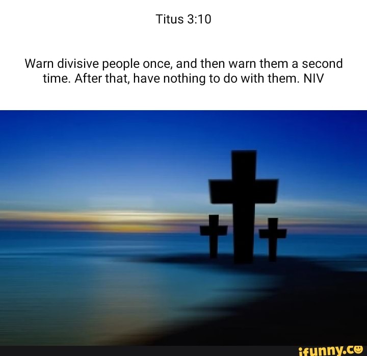 Titus Warn divisive people once, and then warn them a second time ...